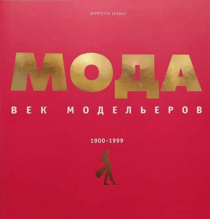 МОДА. ВЕК МОДЕЛЬЕРОВ. 1900-1999. Зелинг Шарлотта. НА РУССКОМ ЯЗЫКЕ 1999 г - Зелинг Шарлотта ...