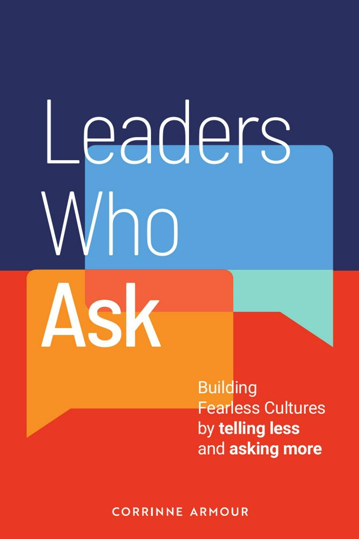 Leaders Who Ask. Building Fearless Cultures by telling less and asking ...