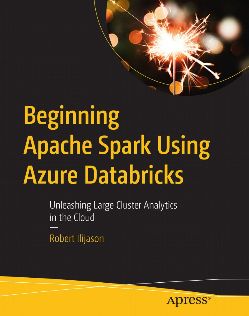 Beginning Apache Spark Using Azure Databricks. Unleashing Large Cluster Analytics in the Cloud ...