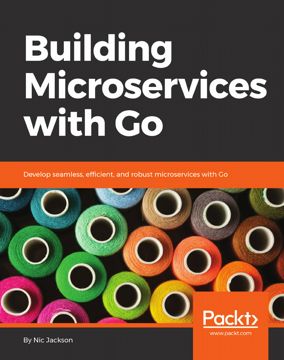 Building Microservices with Go. Develop seamless, efficient, and robust microservices with Go ...