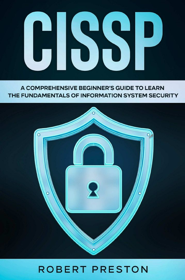 CISSP. A Comprehensive Beginner's Guide to Learn the Fundamentals of Information System Security ...