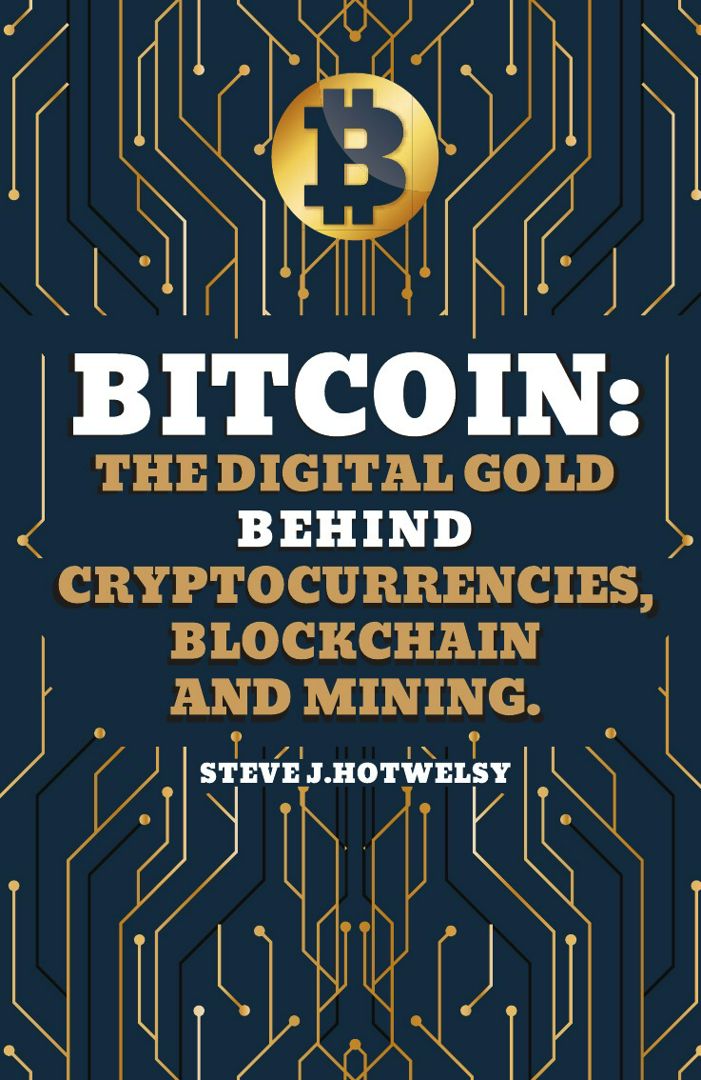 Bitcoin. The Digital Gold behind Cryptocurrencies, Blockchain and Mining - Steve J. Hotwelsy ...