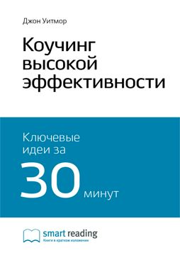 Коучинг высокой эффективности. Ключевые идеи книги - Джон Уитмор ...