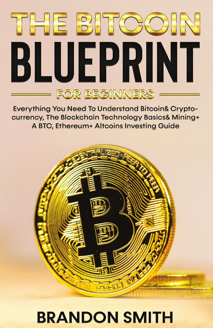 The Bitcoin Blueprint For Beginners. Everything You Need To Understand Bitcoin& Cryptocurrency ...