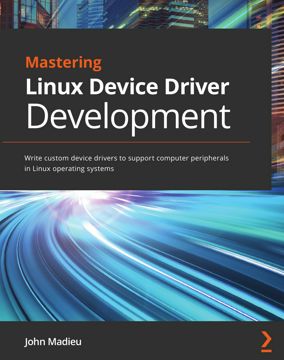 Mastering Linux Device Driver Development. Write custom device drivers ...