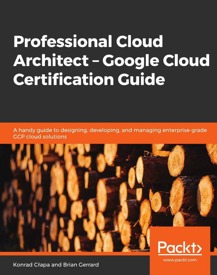 Professional Cloud Architect - Google Cloud Certification Guide - Konrad Cłapa; Brian Gerrard ...