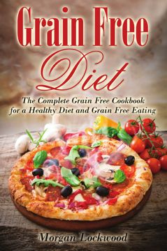 Grain Free Diet. The Complete Grain Free Cookbook for a Healthy Diet ...