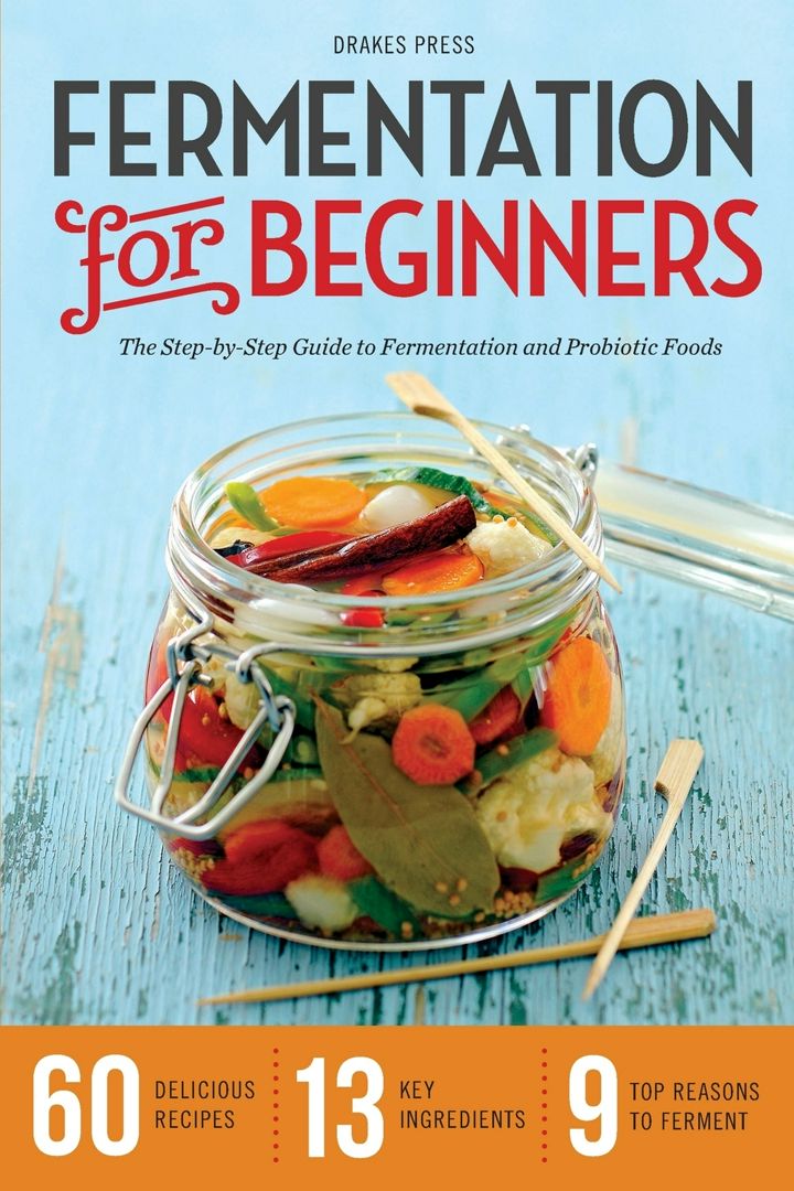 Fermentation for Beginners. The Step-By-Step Guide to Fermentation and Probiotic Foods - Drakes ...