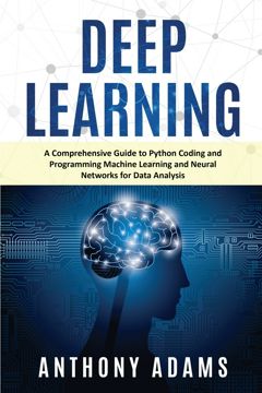 Deep Learning. A Comprehensive Guide to Python Coding and Programming Machine Learning and ...