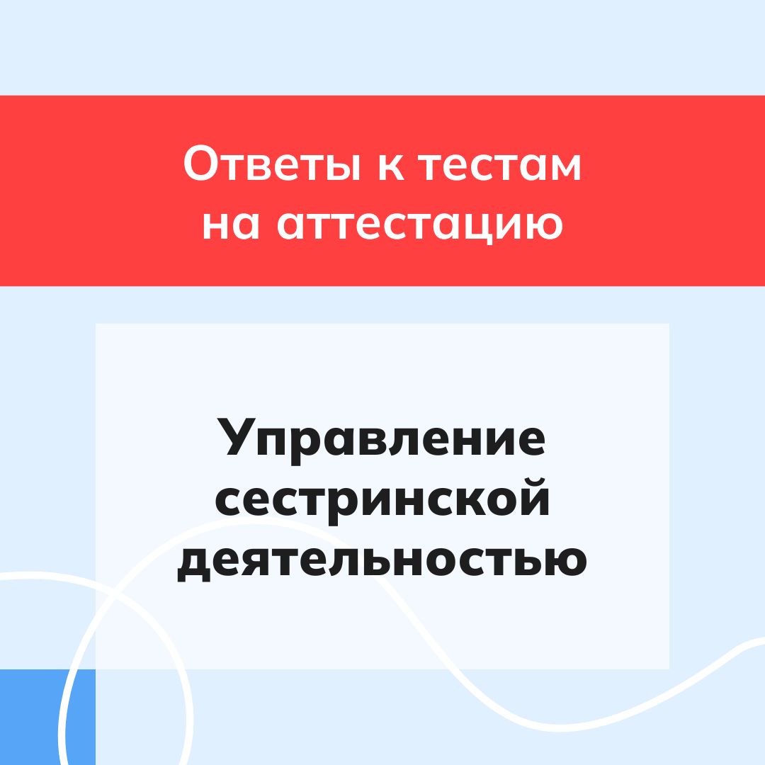 Ответы на аттестацию по категории "Управление сестринской деятельностью ...