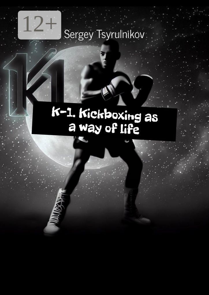 K-1. Kickboxing as a way of life - Sergey Tsyrulnikov - купить и читать ...