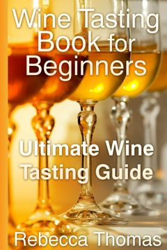 Wine Tasting Book for Beginners. Ultimate Wine Tasting Guide - Rebecca ...
