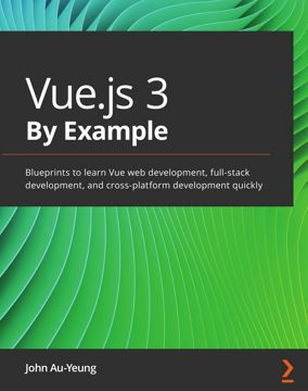 Vue.js 3 By Example. Blueprints to learn Vue web development, full-stack development, and cross ...