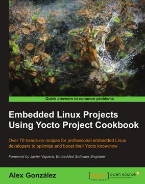 Embedded Linux Projects Using Yocto Project Cookbook. Over 70 hands-on recipes for professional ...