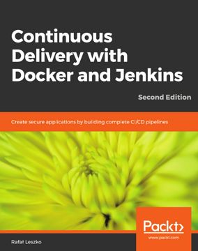 Continuous Delivery with Docker and Jenkins - Second Edition. Create secure applications by ...