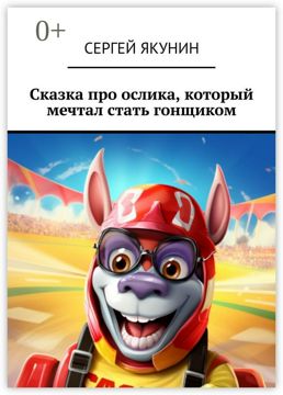 Сказка про ослика, который мечтал стать гонщиком - Сергей Якунин ...