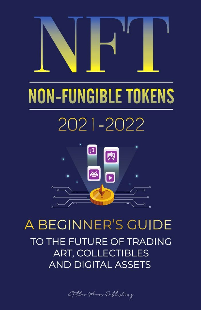 NFT (Non-Fungible Tokens) 2021-2022. A Beginner's Guide to the Future of Trading Art ...