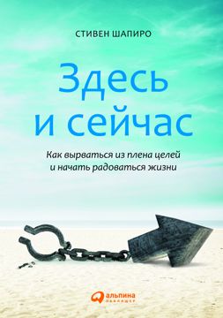 Здесь и сейчас: Как вырваться из плена целей и начать радоваться жизни ...
