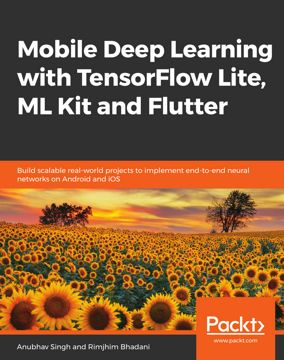 Mobile Deep Learning with TensorFlow Lite, ML Kit and Flutter - Anubhav Singh; Rimjhim Bhadani ...