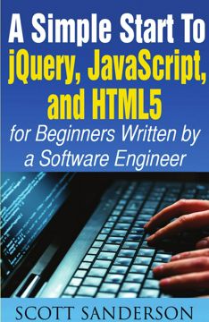 A SIMPLE START TO JQUERY, JAVASCRIPT, AND HTML5 FOR BEGINNERS - SCOTT ...