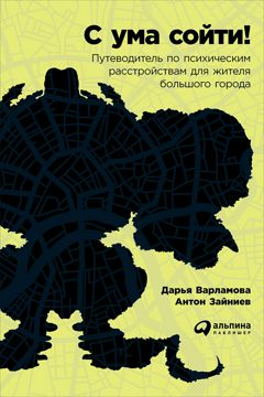 С ума сойти! Путеводитель по психическим расстройствам для жителя ...