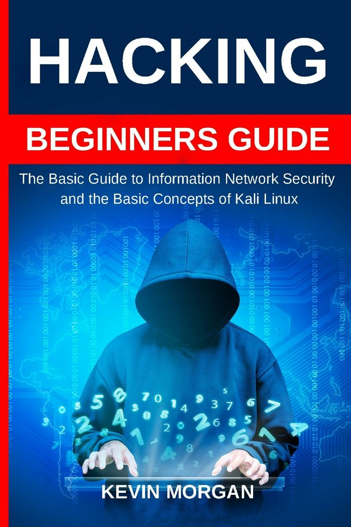 Hacking Beginners Guide. The Basic Guide to Information Network Security and the Basic Concepts ...