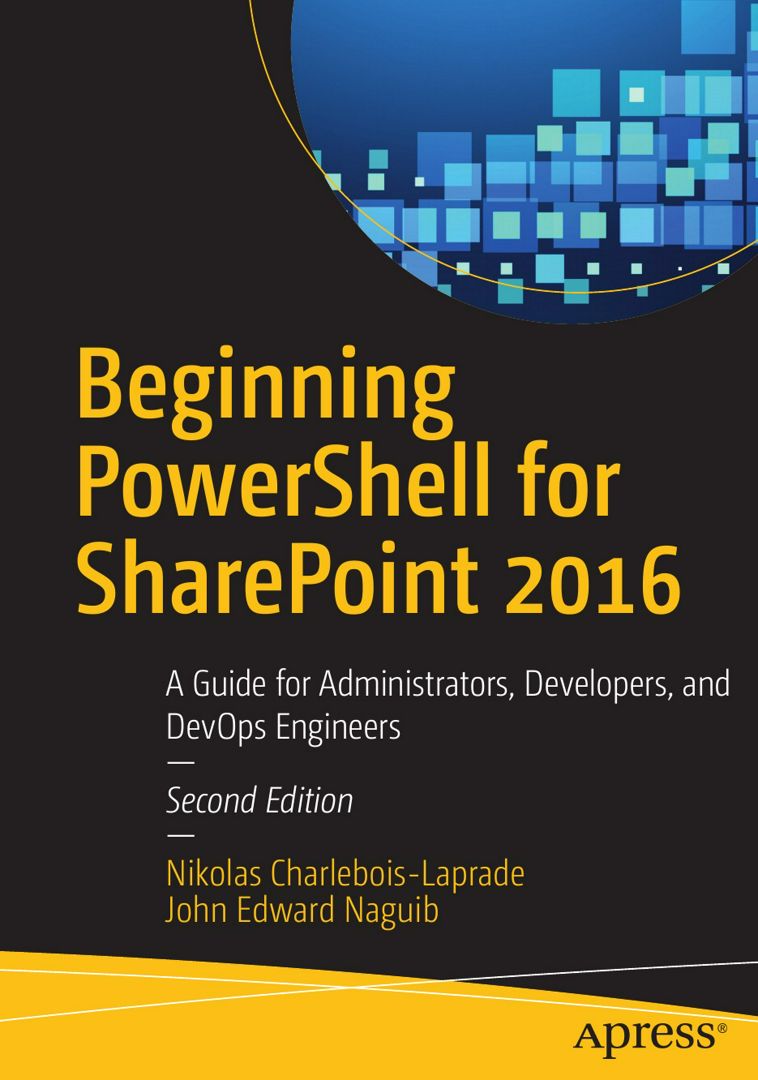 Beginning PowerShell for SharePoint 2016. A Guide for Administrators, Developers, and DevOps ...