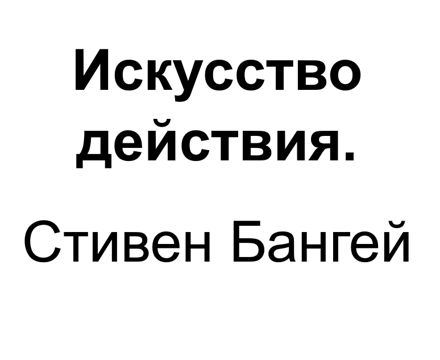 "Искусство действия". Ключевые идеи книги. Стивен Бангей - Стивен ...