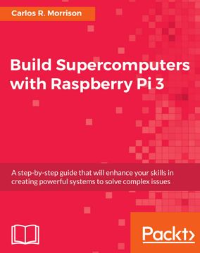 Build Supercomputers with Raspberry Pi 3. A step-by-step guide that ...