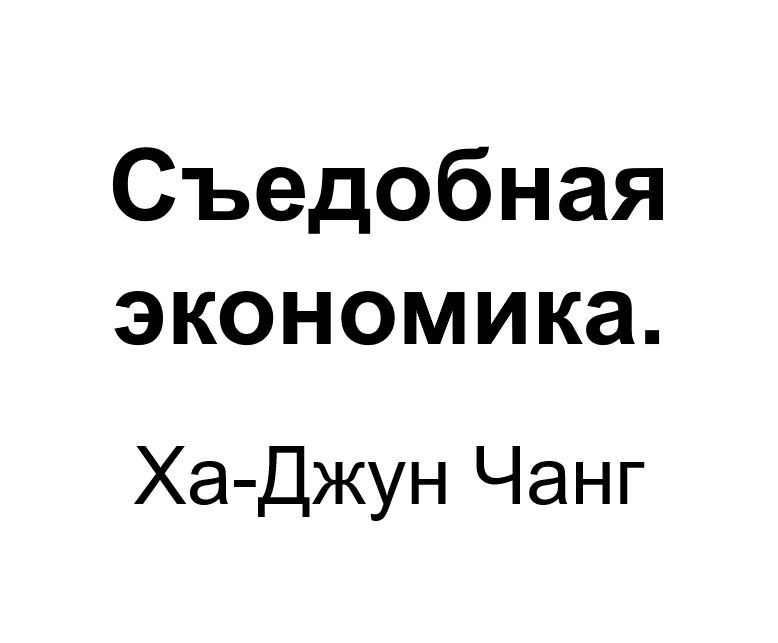 "Съедобная экономика". Ключевые идеи книги. Ха-Джун Чанг - Ха-Джун Чанг ...