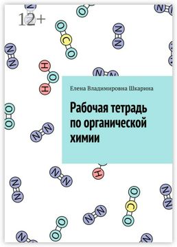 Рабочая тетрадь по органической химии - Елена Владимировна Шкарина ...