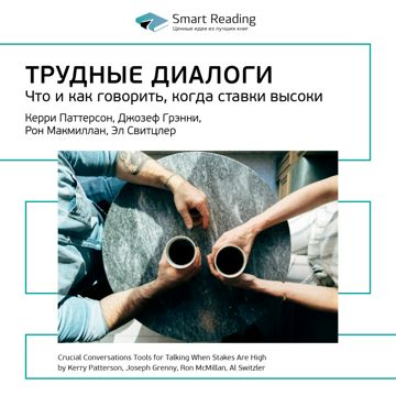Трудные диалоги. Что и как говорить, когда ставки высоки. Ключевые идеи ...