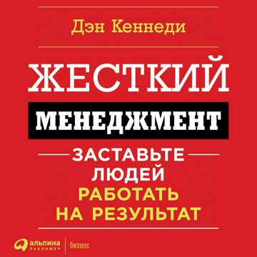 Жесткий менеджмент. Заставьте работать людей на результат - Дэн Кеннеди ...