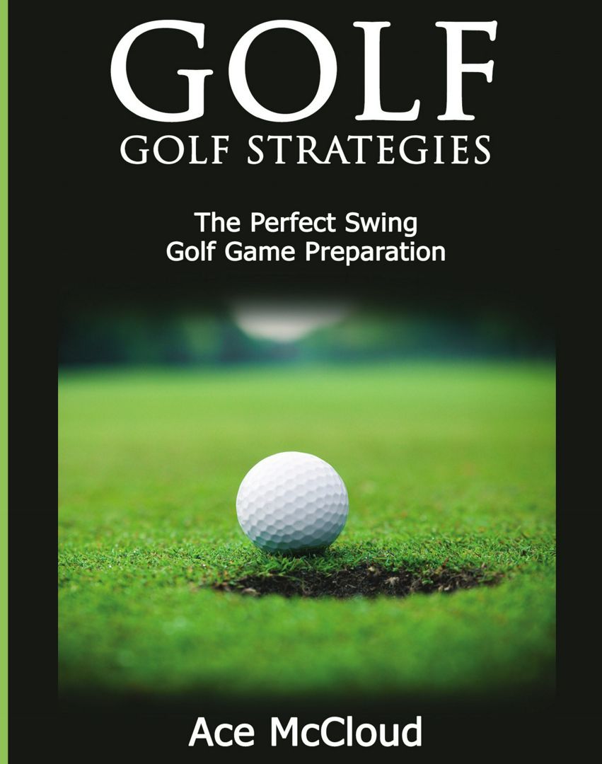 Golf. Golf Strategies: The Perfect Swing: Golf Game Preparation - Ace ...