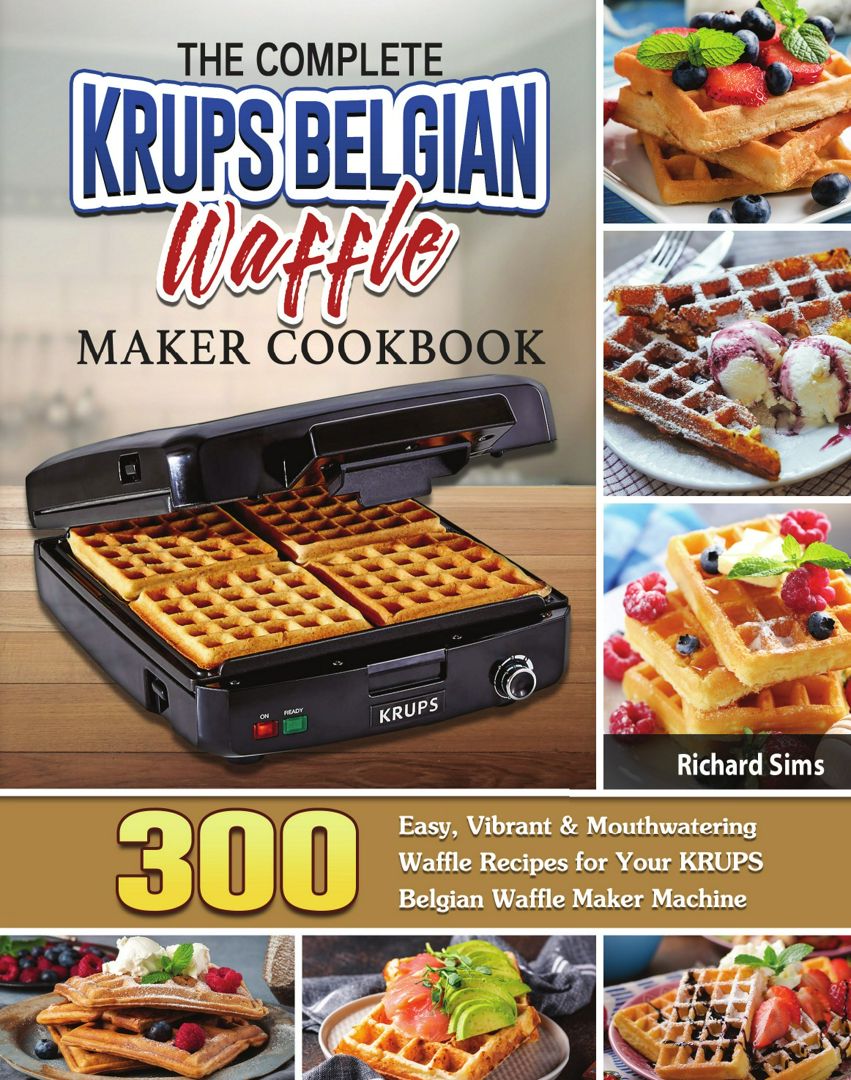 The Complete KRUPS Belgian Waffle Maker Cookbook. 300 Easy, Vibrant ...