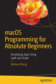 MacOS Programming for Absolute Beginners. Developing Apps Using Swift and Xcode - Wallace Wang ...