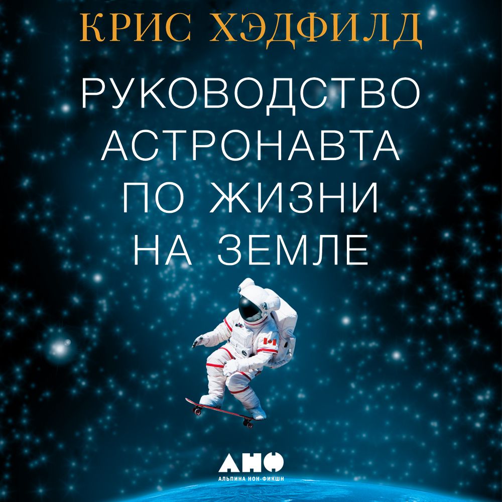 Руководство астронавта по жизни на Земле. Чему научили меня 4000 часов ...