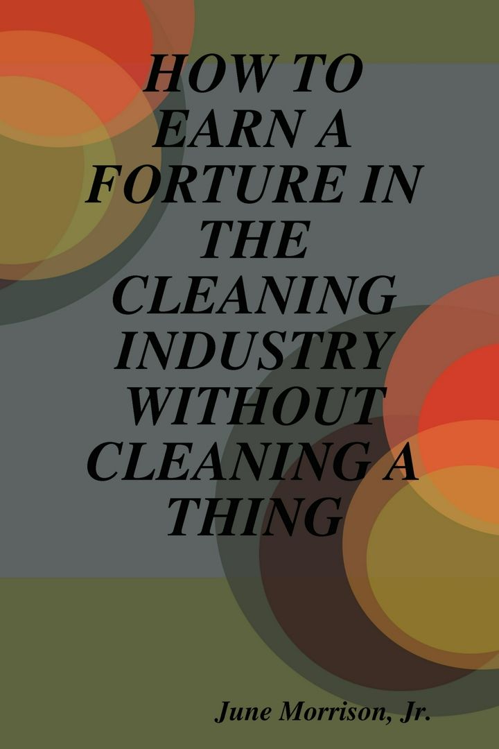 How to Earn a Forture in the Cleaning Industry Without Cleaning a Thing ...